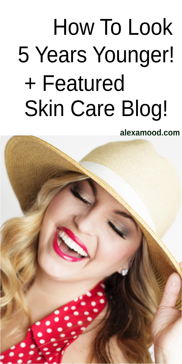 How To Look 5 Years Younger! + Featured Skin Care Blog! - Alexamood